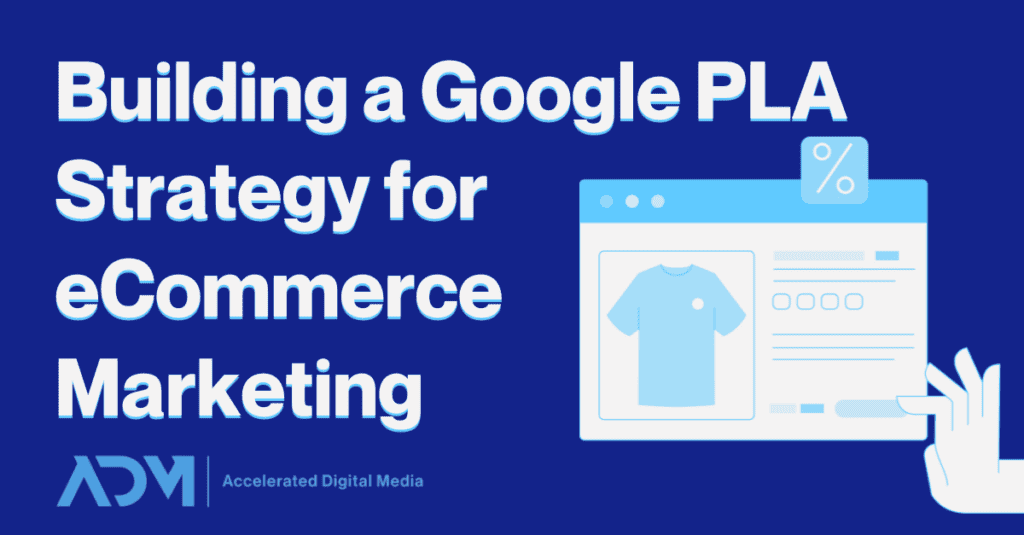 Building a Google PLA Strategy for eCommerce Marketing - Accelerated Digital Media
