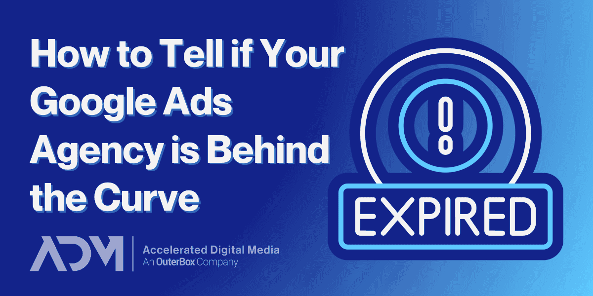 How to Tell if Your Google Ads Agency is Behind the Curve - Accelerated ...
